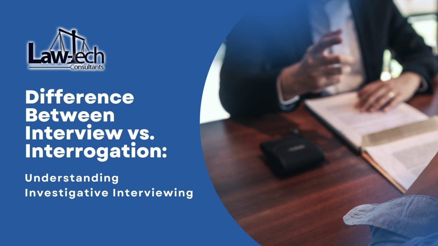 Interview Vs. Interrogation: Key Differences | Law Tech Consultants